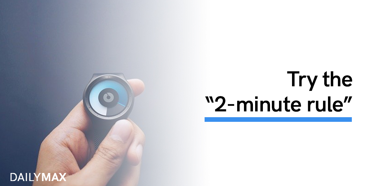 Try the "2-Minute Rule" - DAILYMAX